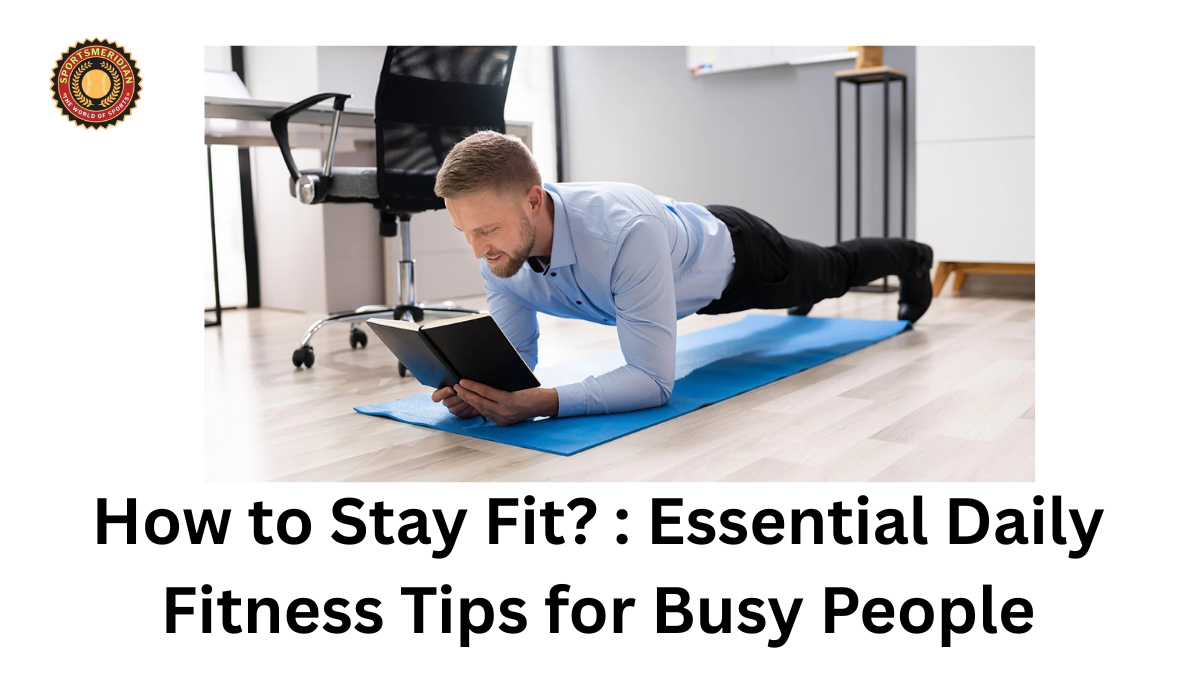 How to Stay Fit? : Essential Daily Fitness Tips for Busy People ...